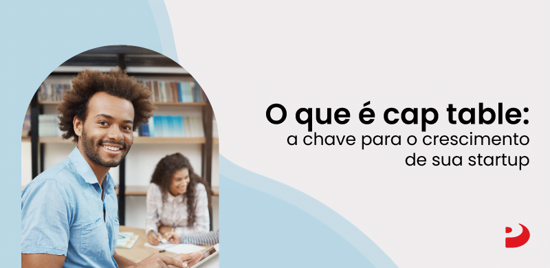 O que é cap table: a chave para o crescimento de sua startup